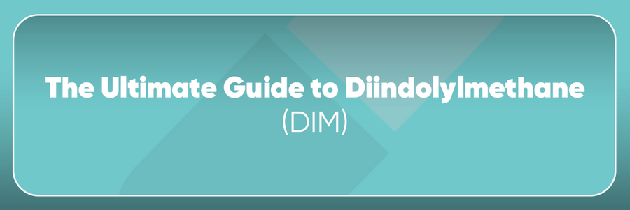 The Ultimate Guide to Diindolylmethane (DIM)