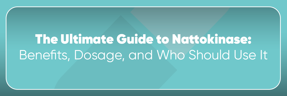 The Ultimate Guide to Nattokinase: Benefits, Dosage, and Who Should Us
